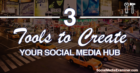 3 Tools to Create a Social Media Hub : Social Media Examiner