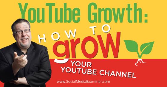 YouTube Growth: How to Grow Your YouTube Channel : Social Media Examiner