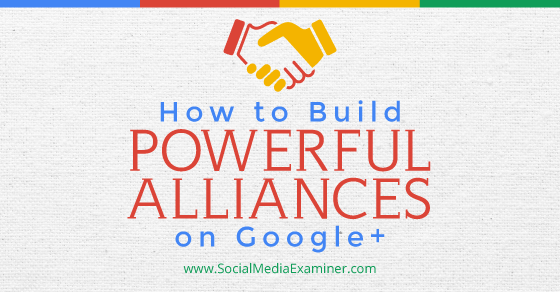 How to Build Powerful Alliances on Google+ : Social Media Examiner
