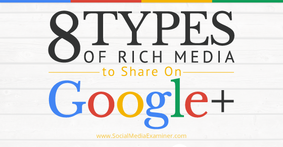 8 Types of Rich Media to Share on Google+ : Social Media Examiner