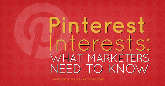 Pinterest Interests: What Marketers Need to Know : Social Media Examiner