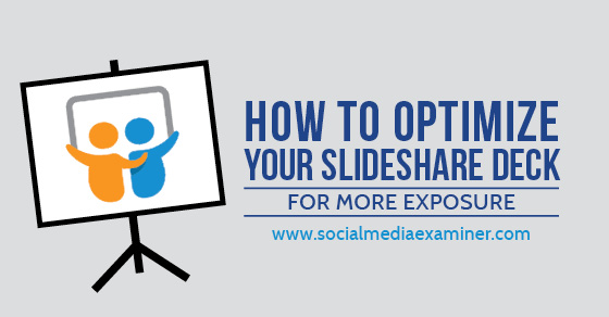 How to Optimize Your SlideShare Deck for More Exposure : Social Media ...