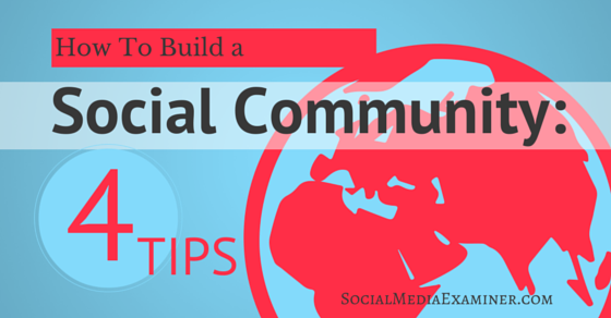 How to Build a Social Community: 4 Tips : Social Media Examiner