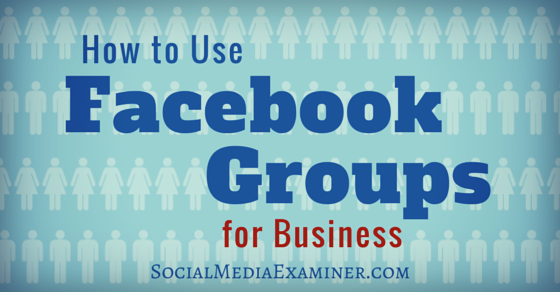 How to Use Facebook Groups for Business : Social Media Examiner