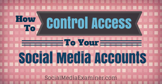 How to Control Access to Your Social Media Accounts : Social Media Examiner