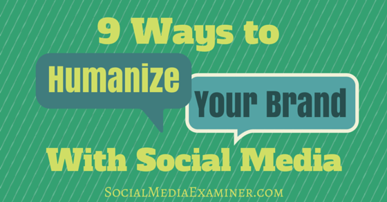 9 Ways to Humanize Your Brand With Social Media : Social Media Examiner