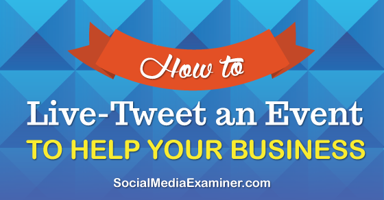 How to Live-Tweet an Event to Help Your Business : Social Media Examiner
