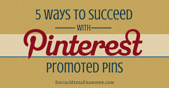 5 Ways to Succeed With Pinterest Promoted Pins : Social Media Examiner