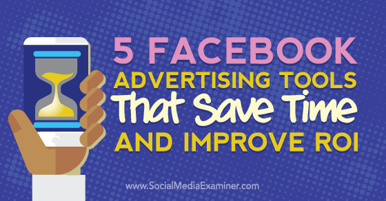 5 Facebook Advertising Tools That Save Time and Improve Your ROI ...