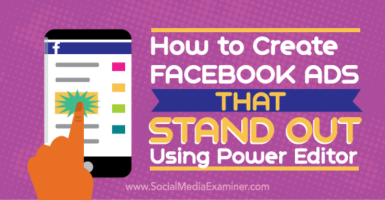How to Create Facebook Ads That Stand Out Using Power Editor : Social ...