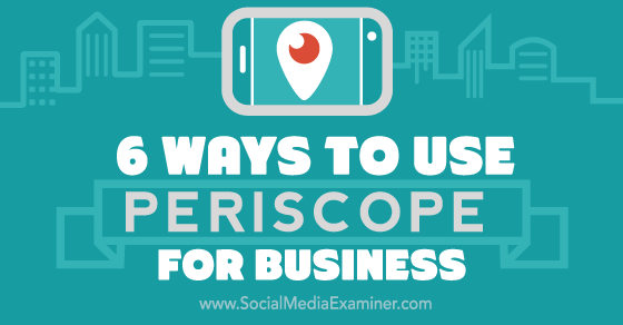 6 Ways to Use Periscope for Your Business : Social Media Examiner
