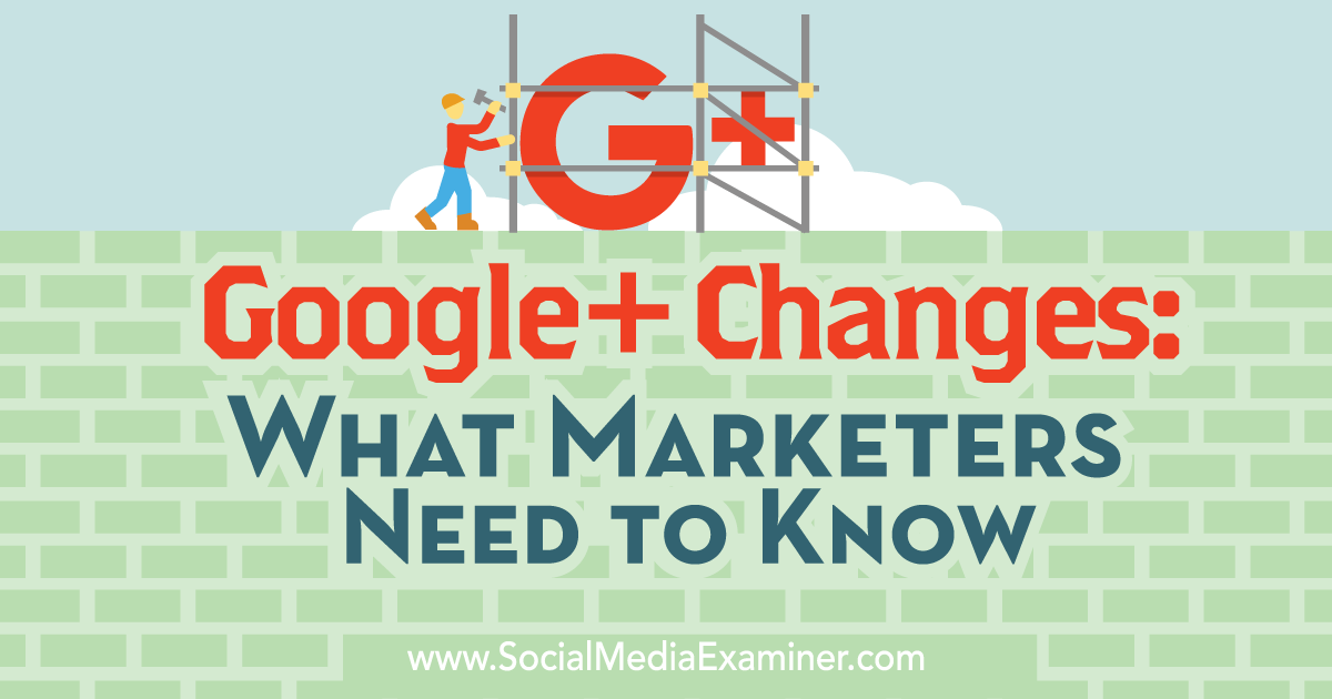 Google+ Changes: What Marketers Need to Know : Social Media Examiner