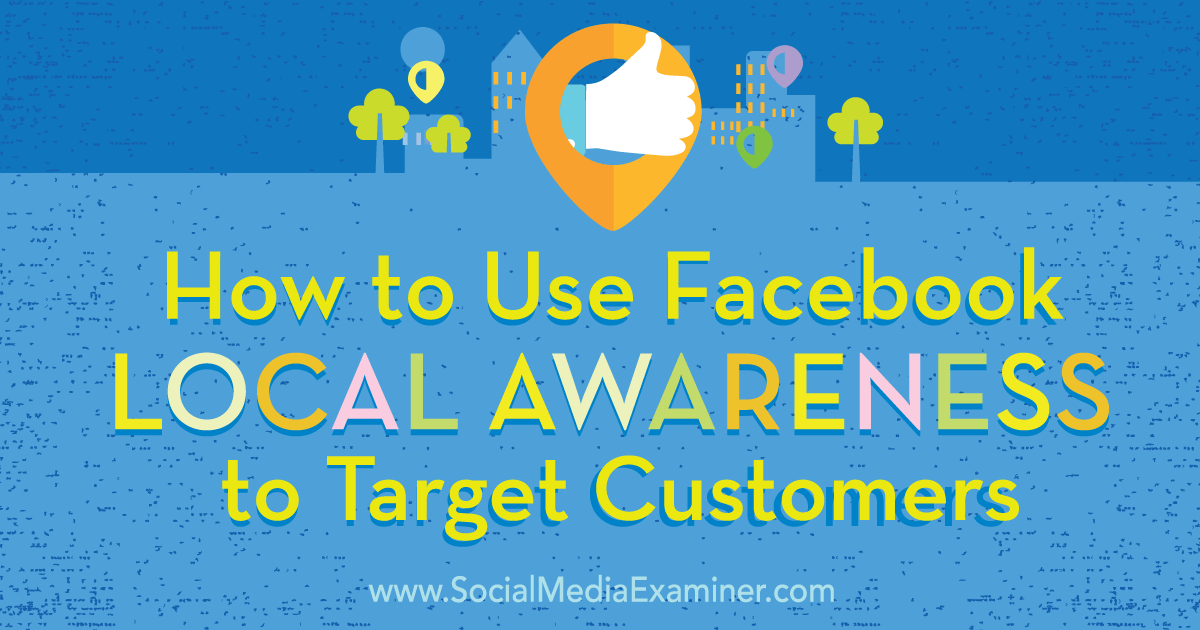 How to Use Facebook Local Awareness Ads to Target Customers : Social ...