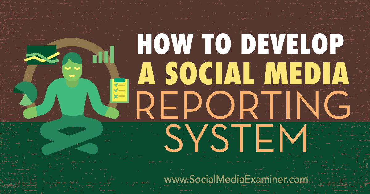 How to Develop a Social Media Reporting System : Social Media Examiner