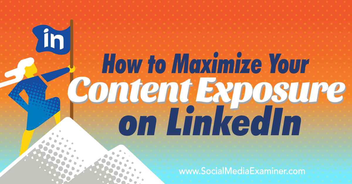 How to Maximize Your Content Exposure on LinkedIn : Social Media Examiner