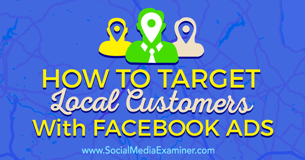 How to Target Local Customers With Facebook Ads : Social Media Examiner