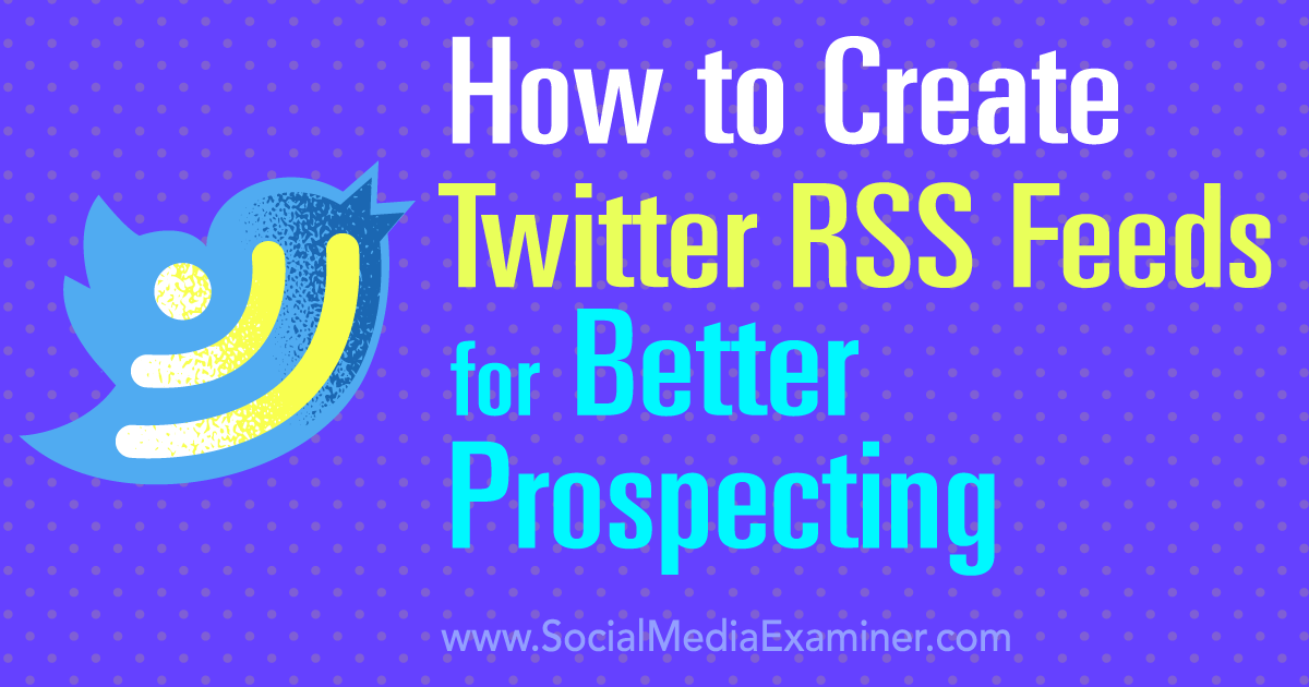 How to Create Twitter RSS Feeds for Better Prospecting : Social Media ...