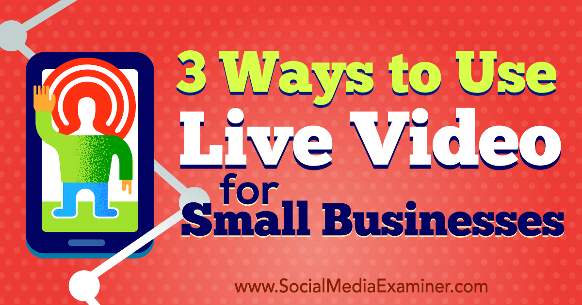 3 Ways to Use Live Video for Small Businesses : Social Media Examiner