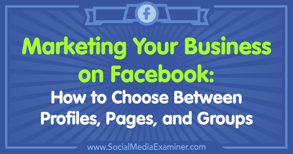 Marketing Your Business on Facebook: How to Choose Between Profiles ...