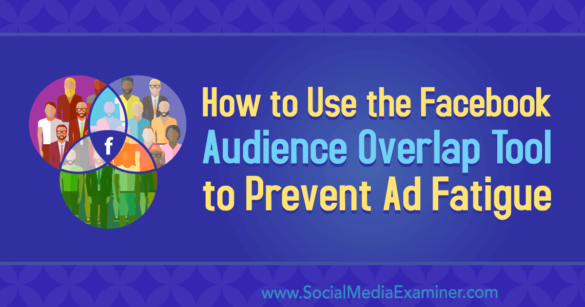 How to Use the Facebook Audience Overlap Tool to Prevent Ad Fatigue ...