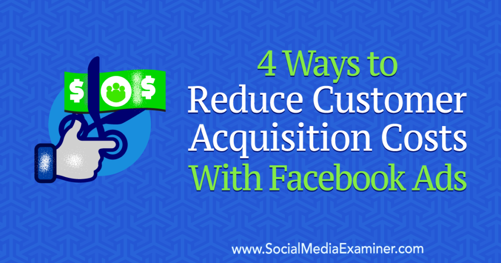 4 Ways to Reduce Customer Acquisition Costs With Facebook Ads ...