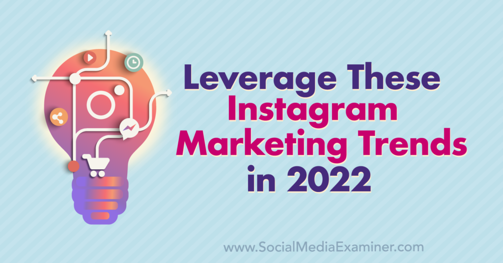 Leverage These Instagram Marketing Trends in 2022 : Social Media Examiner