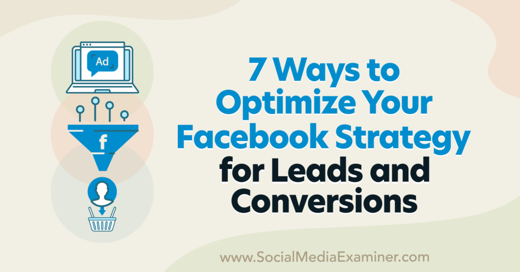 7 Ways to Optimize Your Facebook Strategy for Leads and Conversions : Social Media Examiner