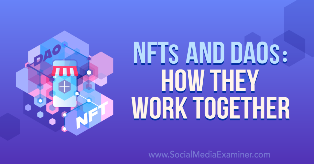 NFTs and DAOs: How They Work Together : Social Media Examiner