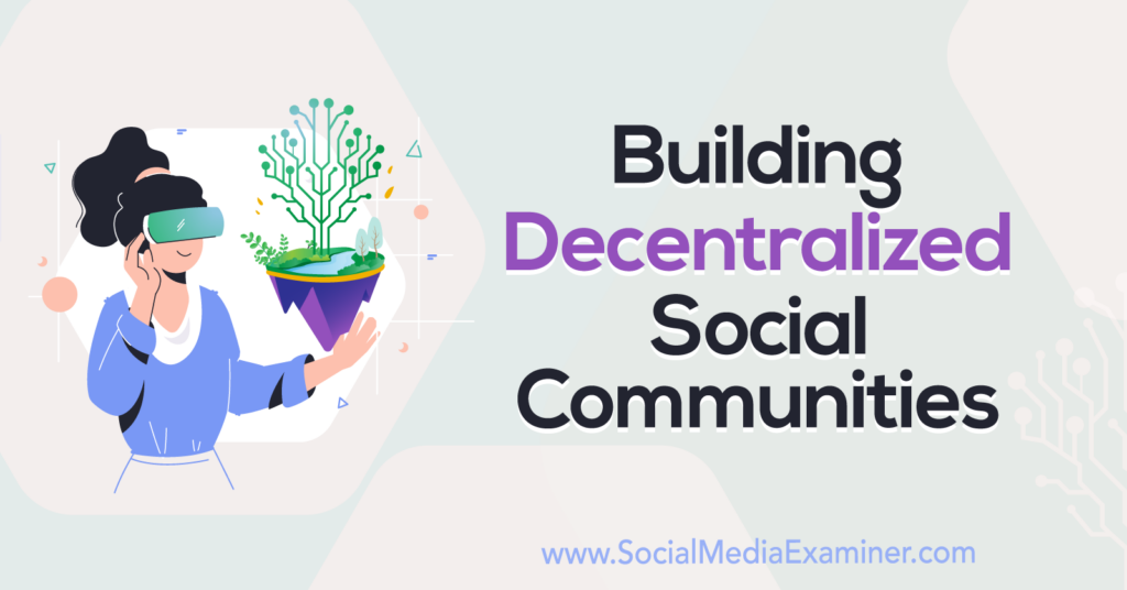 Building Decentralized Social Communities : Social Media Examiner