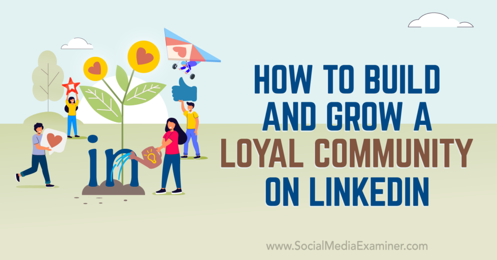 How to Build and Grow a Loyal Community on LinkedIn : Social Media Examiner