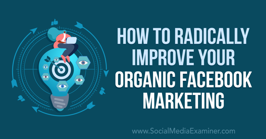 How to Radically Improve Your Organic Facebook Marketing : Social Media ...