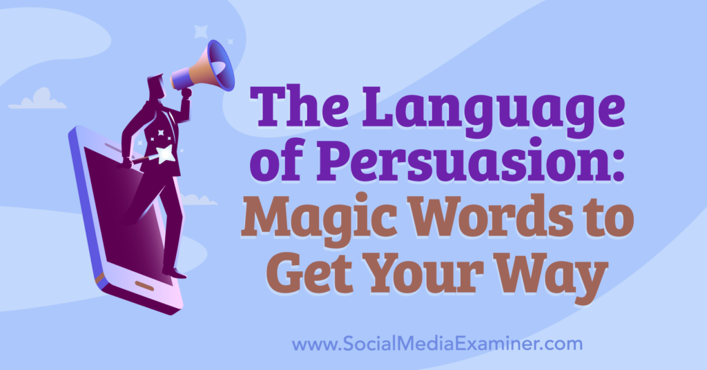 The Language of Persuasion: Magic Words to Get Your Way : Social Media ...