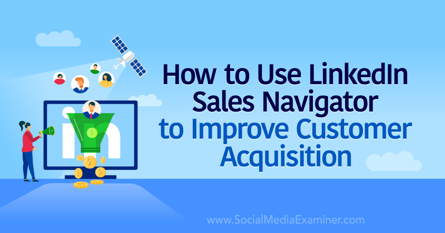 How to Use LinkedIn Sales Navigator to Improve Customer Acquisition ...