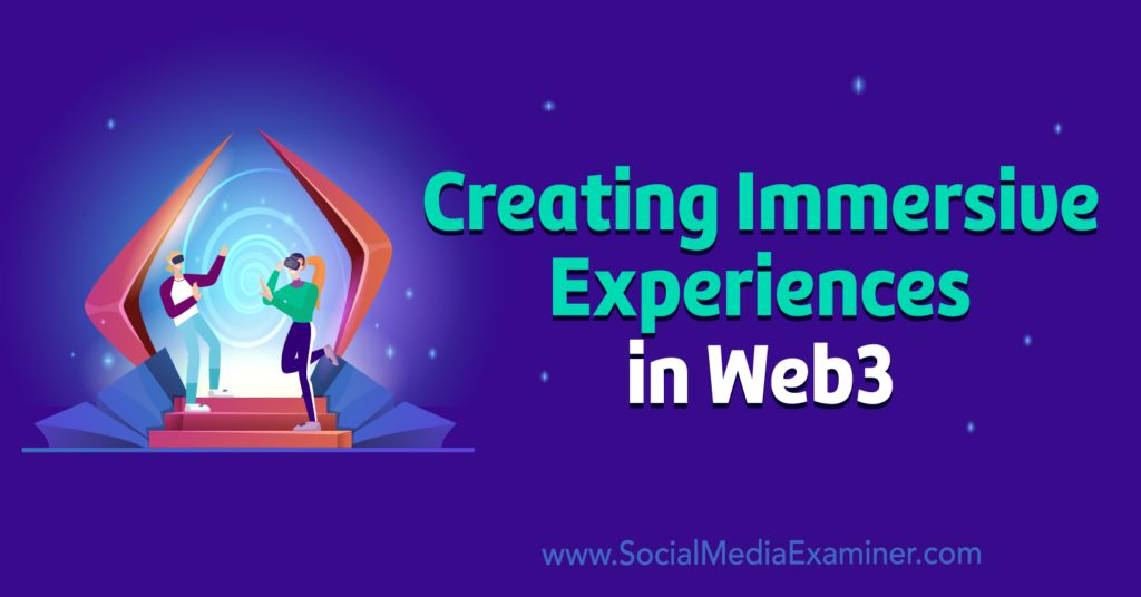 Creating Immersive Experiences in Web3 : Social Media Examiner