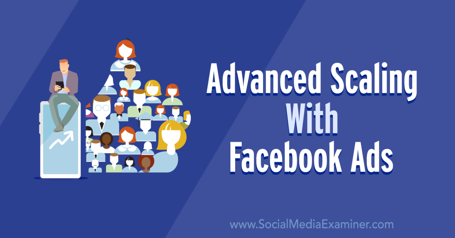 Advanced Scaling With Facebook Ads : Social Media Examiner