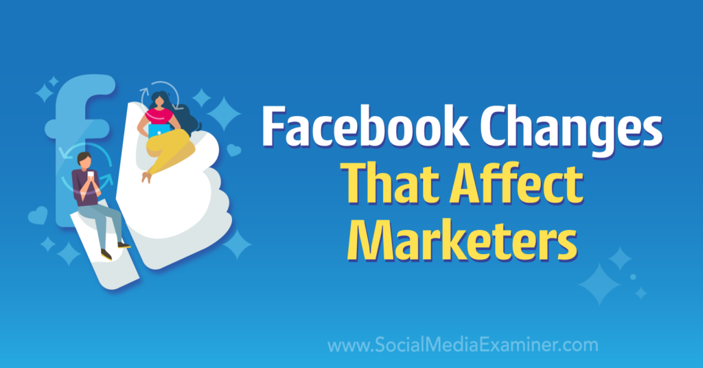 Facebook Changes That Affect Marketers : Social Media Examiner