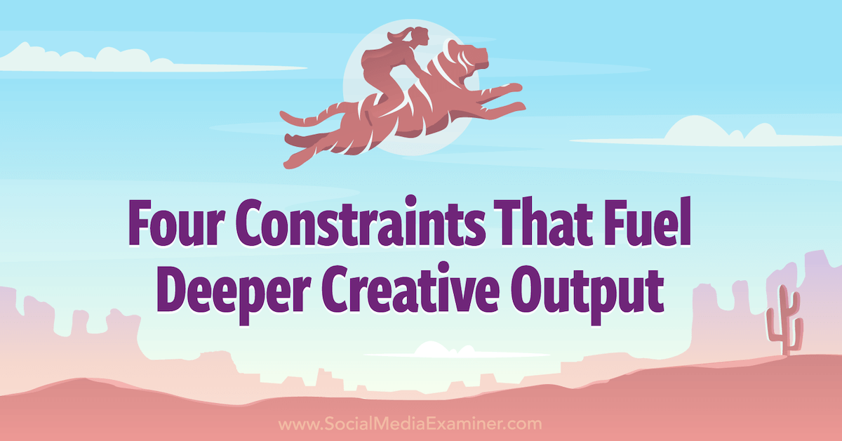 Four Constraints That Fuel Deeper Creative Output : Social Media Examiner