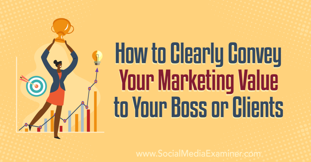How to Clearly Convey Your Marketing Value to Your Boss or Clients ...