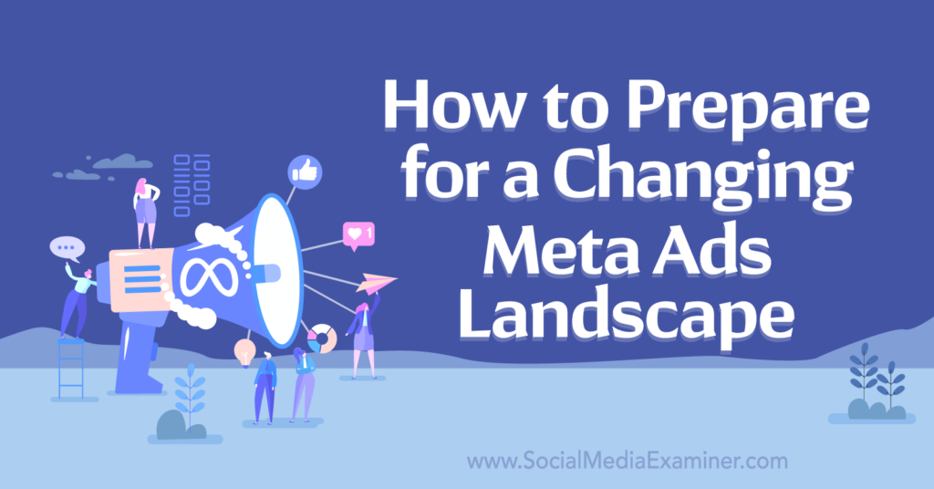 How to Prepare for a Changing Meta Ads Landscape : Social Media Examiner