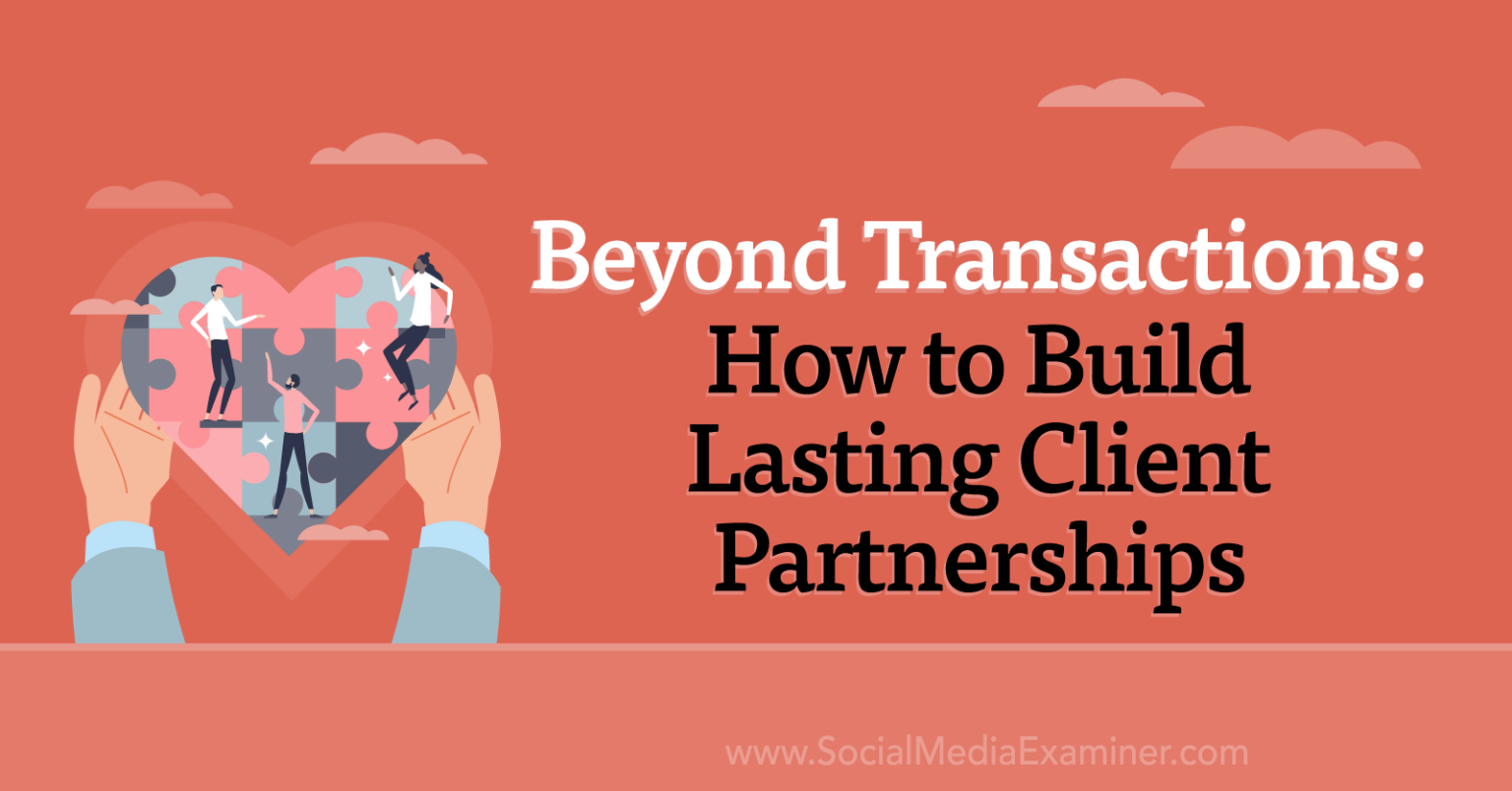 Beyond Transactions: How to Build Lasting Client Partnerships : Social ...